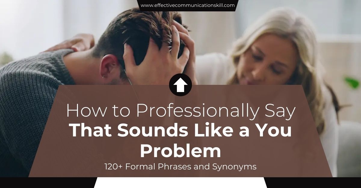 How to Professionally Say That Sounds Like a You Problem (120+ Formal Phrases and Synonyms ...